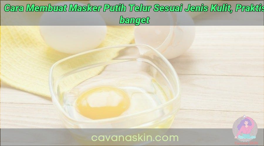 Cara Membuat Masker Putih Telur Sesuai Jenis Kulit, Praktis banget ...