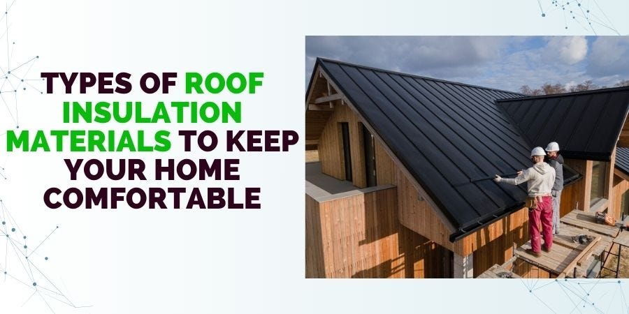 Top 5 Types Of Roof Insulation Materials To Keep Your Home Comfortable ...