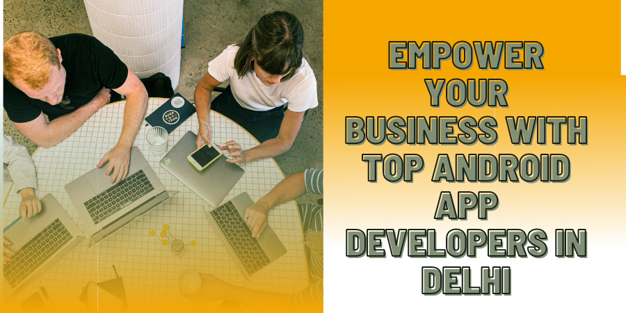 Empower Your Business with Top Android App Developers in Delhi ...