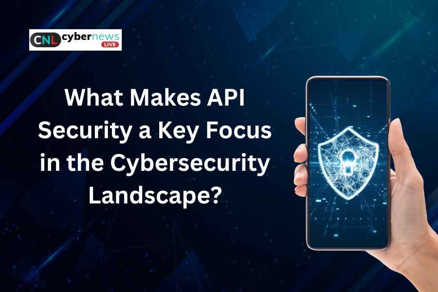 What Makes API Security a Key Focus in the Cybersecurity Landscape ...