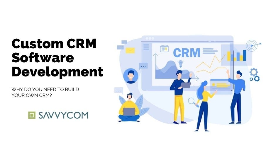 Custom CRM Software Development: Why Build Your Own CRM? | by Savvycom ...