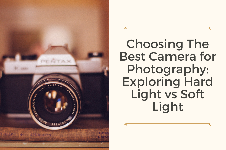 Choosing The Best Camera for Photography: Exploring Hard Light vs Soft ...