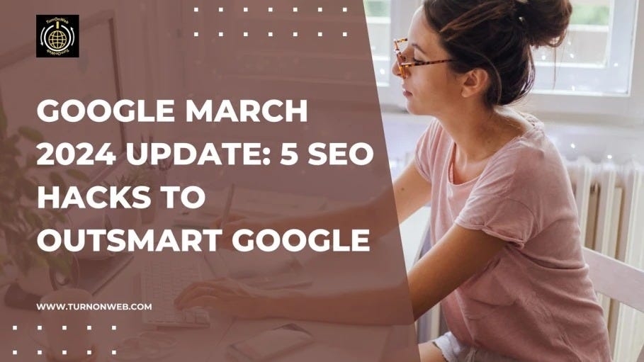 Google March 2024 Update 5 Seo Hacks To Outsmart Google By Turnonweb