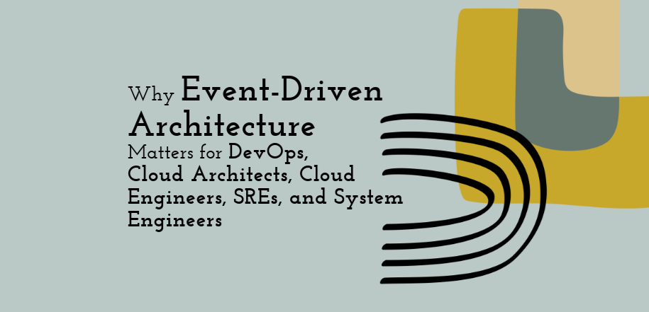 Why Event-Driven Architecture Matters for DevOps, Cloud Architects, Cloud Engineers, SREs, and ...