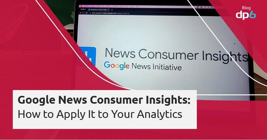 Google News Consumer Insights: How to Apply It to Your Analytics | by ...
