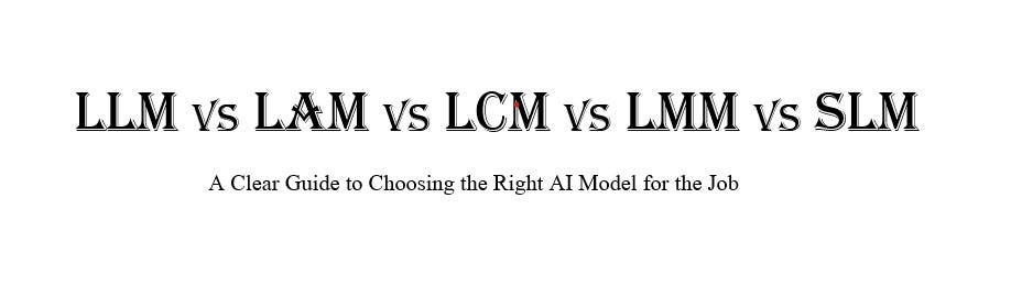 LLM vs LAM vs LCM vs LMM vs SLM: A Clear Guide to Choosing the Right AI ...