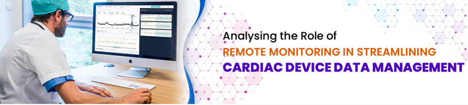 Analysing The Role Of Remote Monitoring In Streamlining Cardiac Device Data Management By