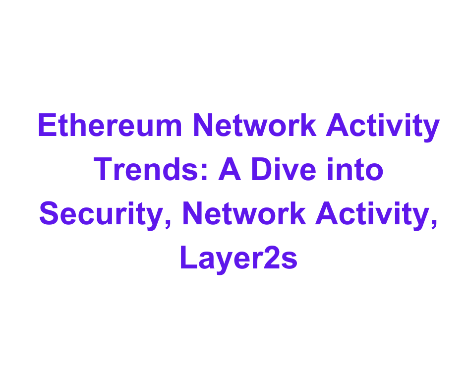 Ethereum Network Activity Trends: A Dive into Security, Network ...