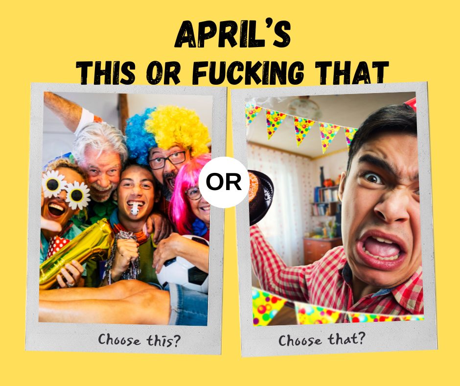 Appropriate April Assholery For Another Fucking This or That Challenge ...