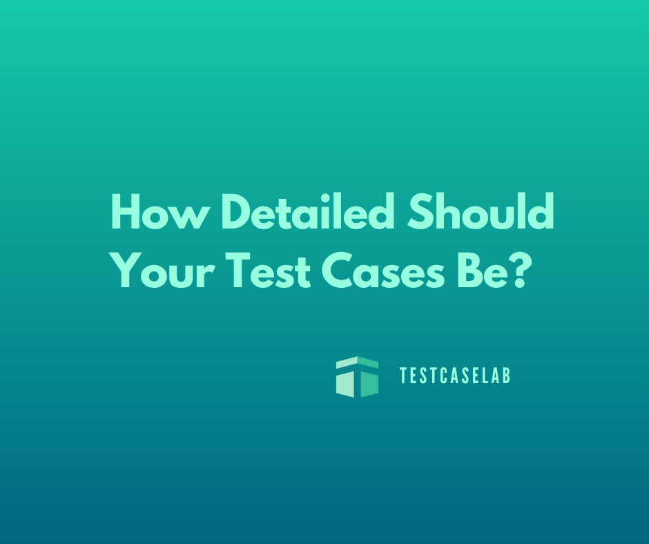 How Detailed Should Your Test Cases Be? | by Olha Holota from ...