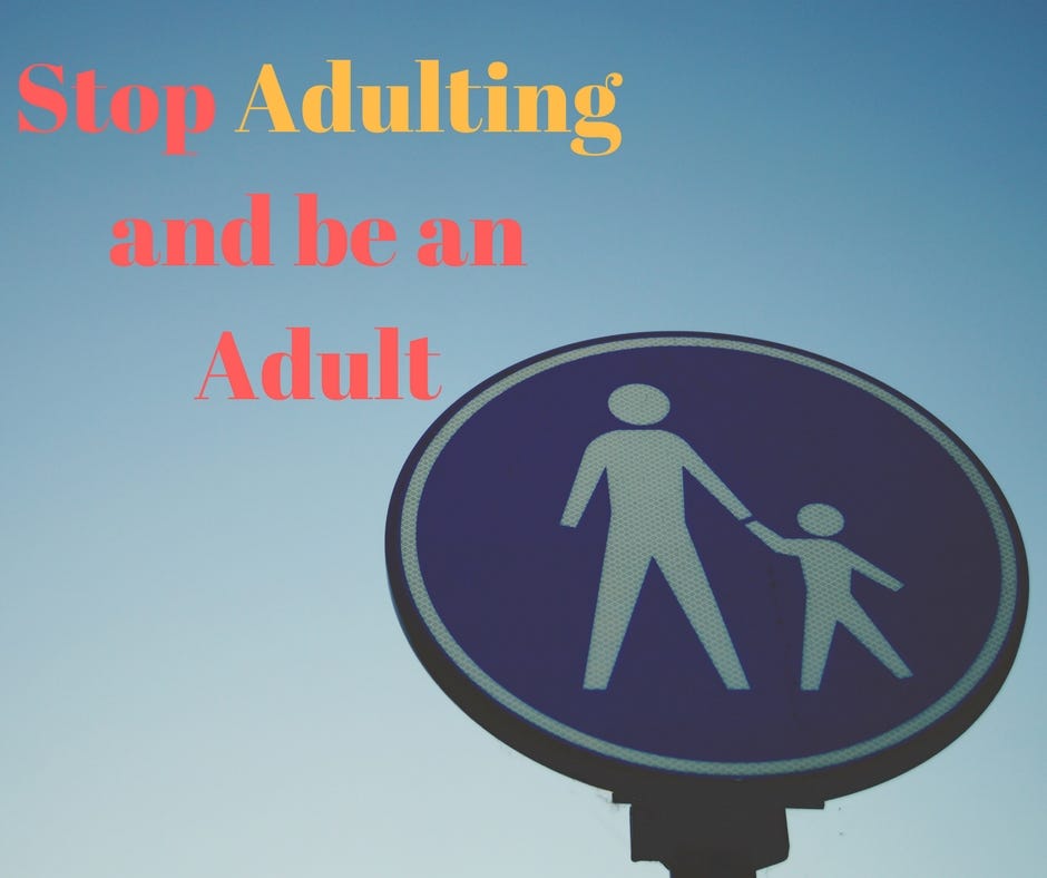 Stop Adulting and Be an Adult. Remember the times when you were just ...