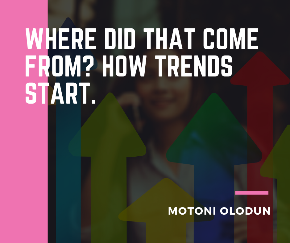 WHERE DID THAT COME FROM? HOW TRENDS START. | by Motoni Olodun | Medium
