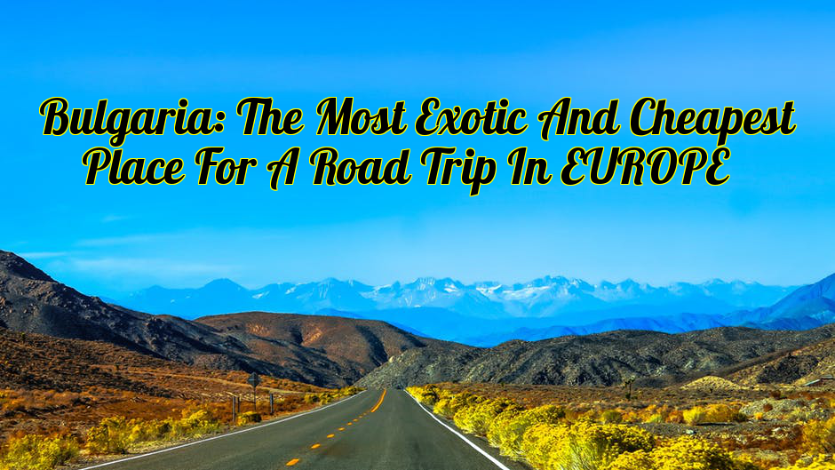 Bulgaria: The Most Exotic And Cheapest Place For A Road Trip In Europe ...