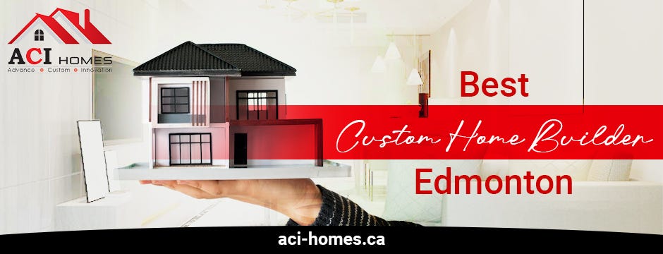 Top things to consider when choosing the best custom home builder Edmonton | by ACI Homes | Medium