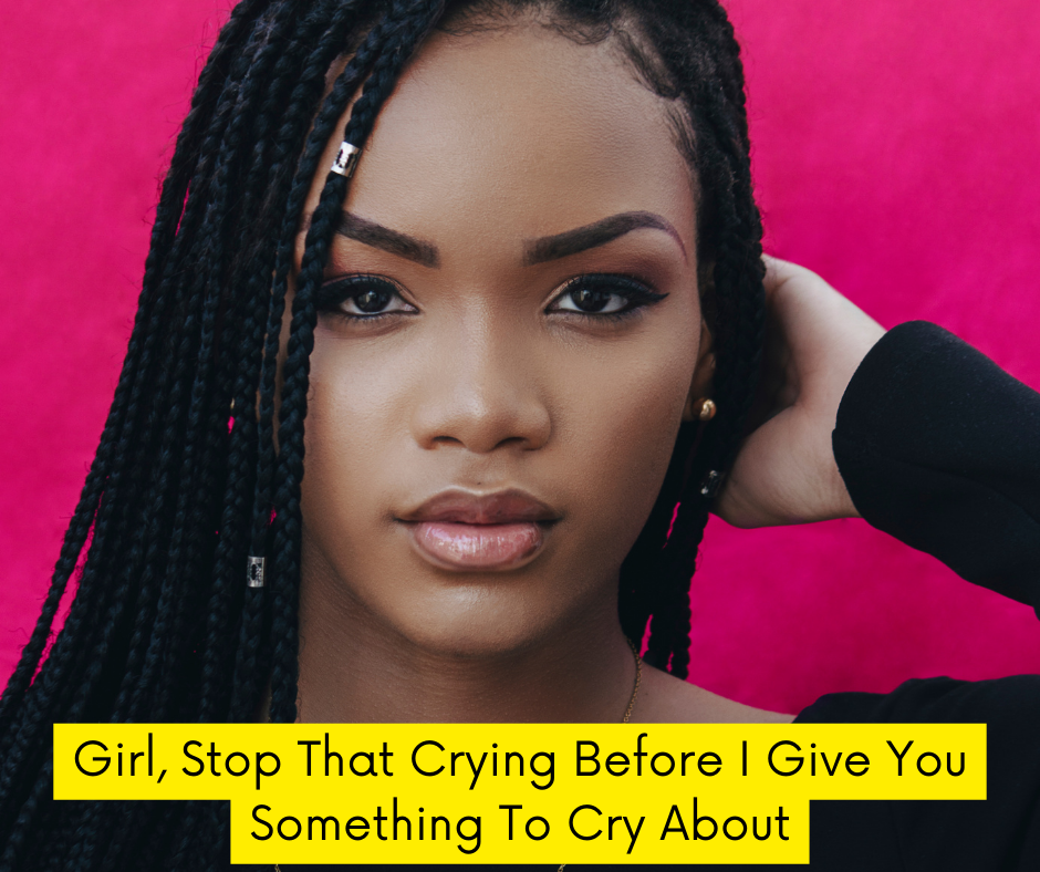 Girl, Stop That Crying Before I Give You Something To Cry About | by ...