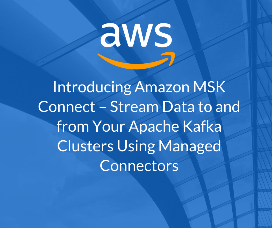 Introducing Amazon MSK Connect — Stream Data to and from Your Apache Kafka Clusters Using ...