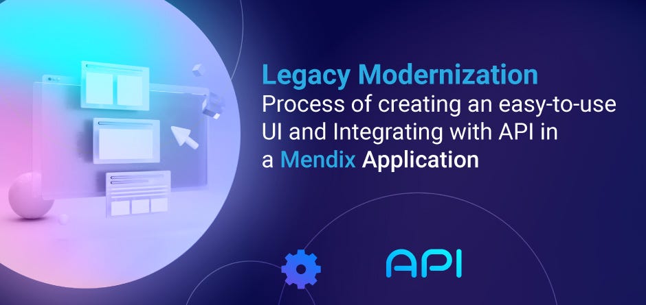 Legacy Modernization- Process of creating an easy-to-use UI and Integrating with API in a Mendix ...