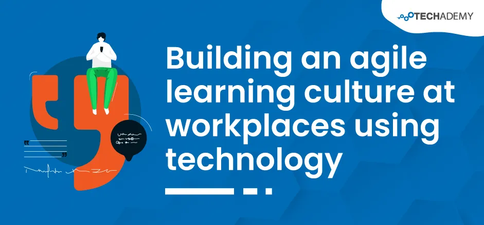 Building an agile learning culture at workplaces using technology ...