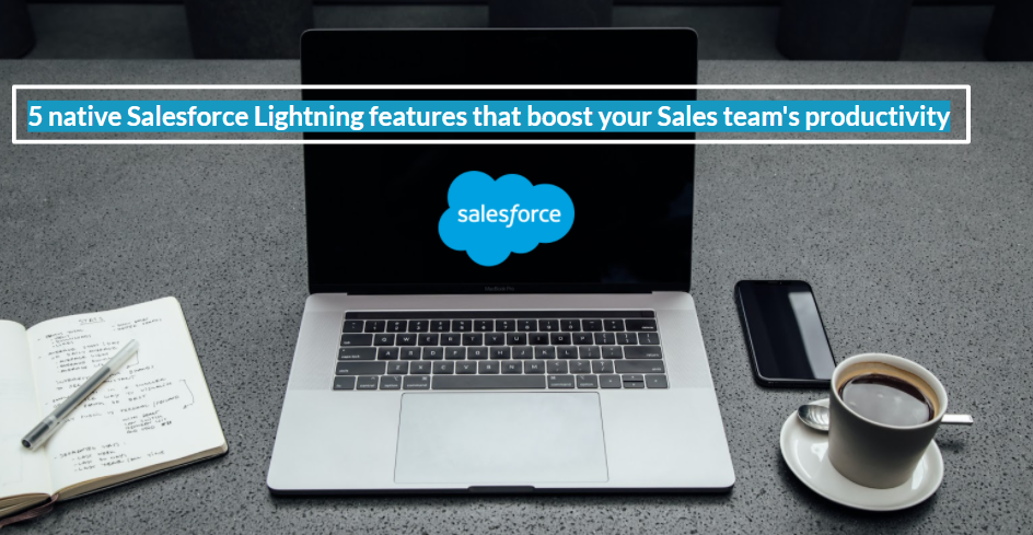 5 native Salesforce Lightning features that boost your Sales team’s ...