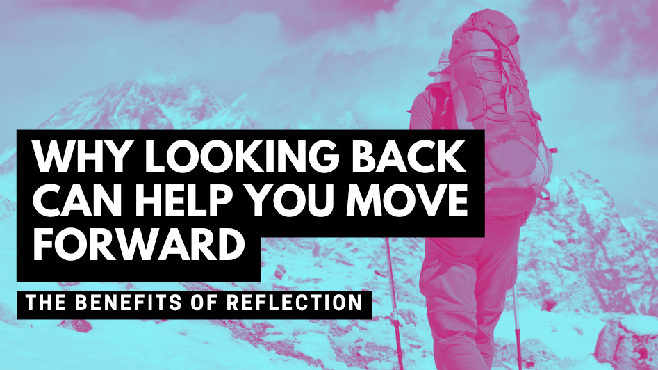 Why Looking Back Can Help You Move Forward: The Benefits of Reflection ...