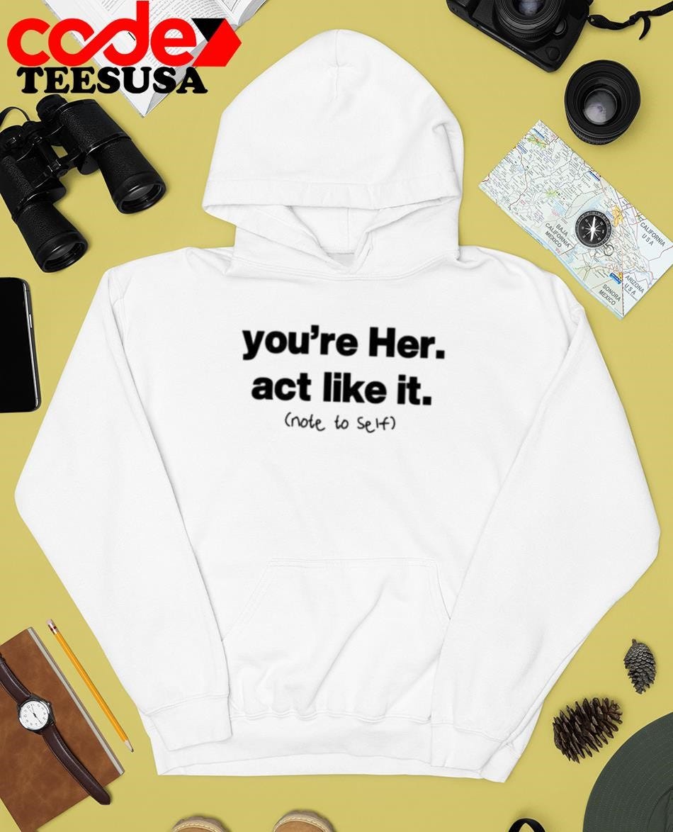 You’re her act like it note to self shirt - Codeteesusa - Medium