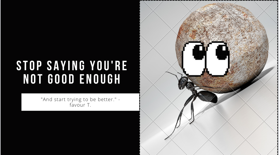 Stop saying your just not good enough and start trying to be better ...
