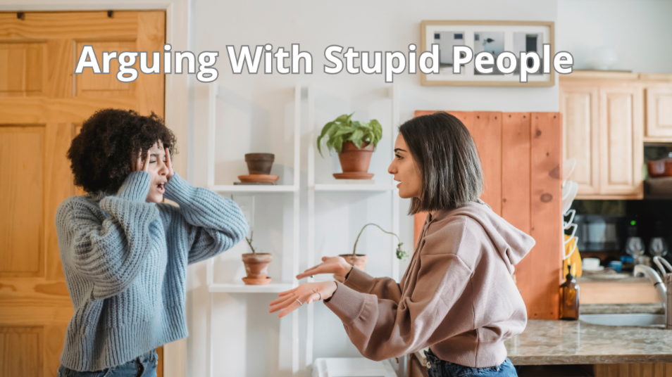 Why I Don’t Like Arguing with Stupid People (And Why You Shouldn’t ...