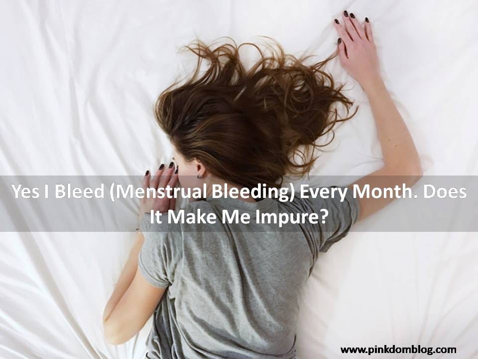 Yes I Bleed (Menstrual Bleeding) Every Month. Does It Make Me Impure ...