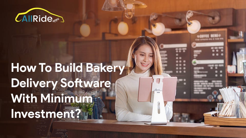 Complete Guide To Build Cost-Efficient Bakery Delivery Software | AllRide