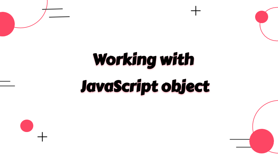 Working with JavaScript object. Hey! whatsup. I think you doing well ...