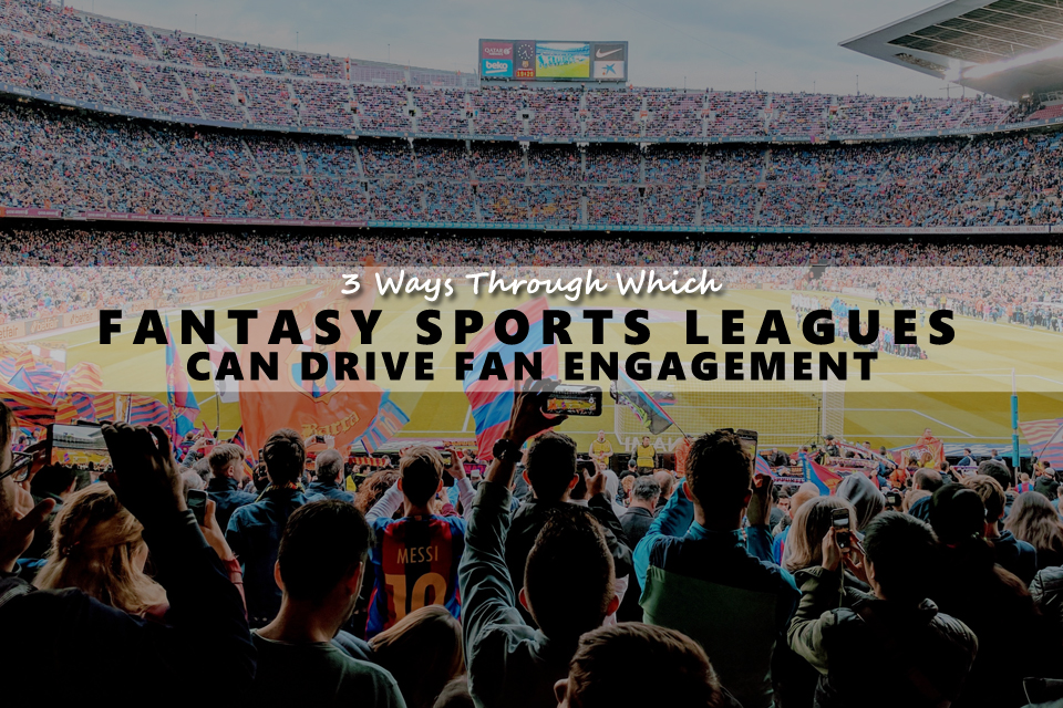 3 Ways Through Which Fantasy Sports Leagues can Drive Fan Engagement ...