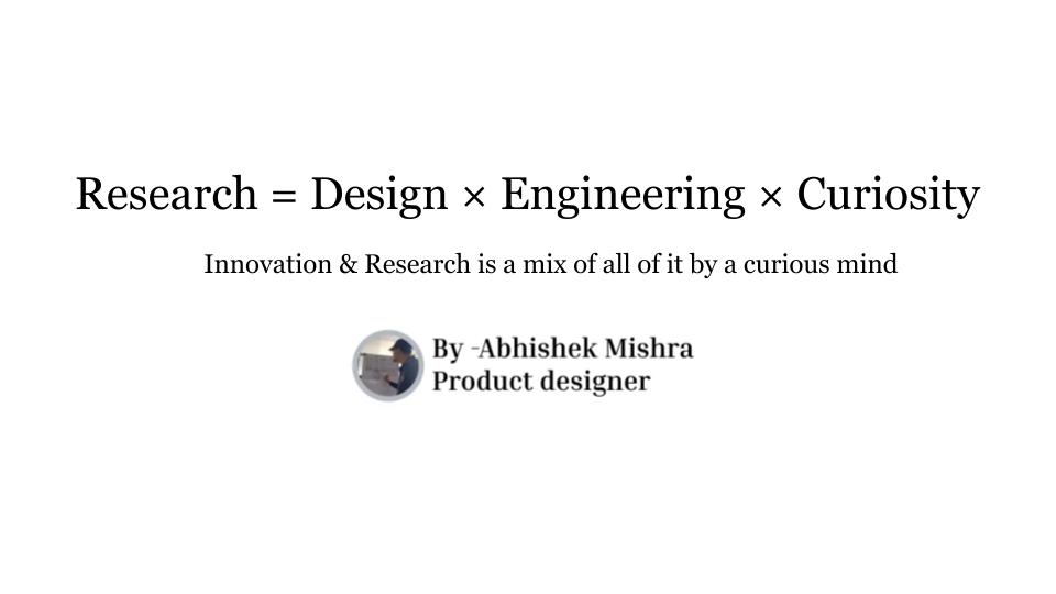 Research = Design × Engineering × Curiosity | by Abhishek Mishra ...