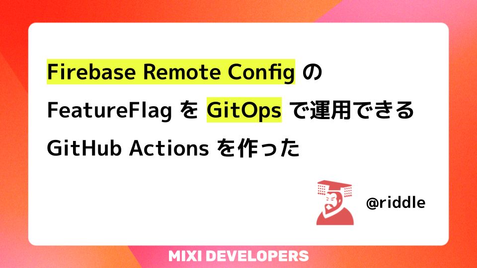 Firebase Remote Config の FeatureFlag を GitOps で運用できるGitHub Actions を作った | MIXI DEVELOPERS