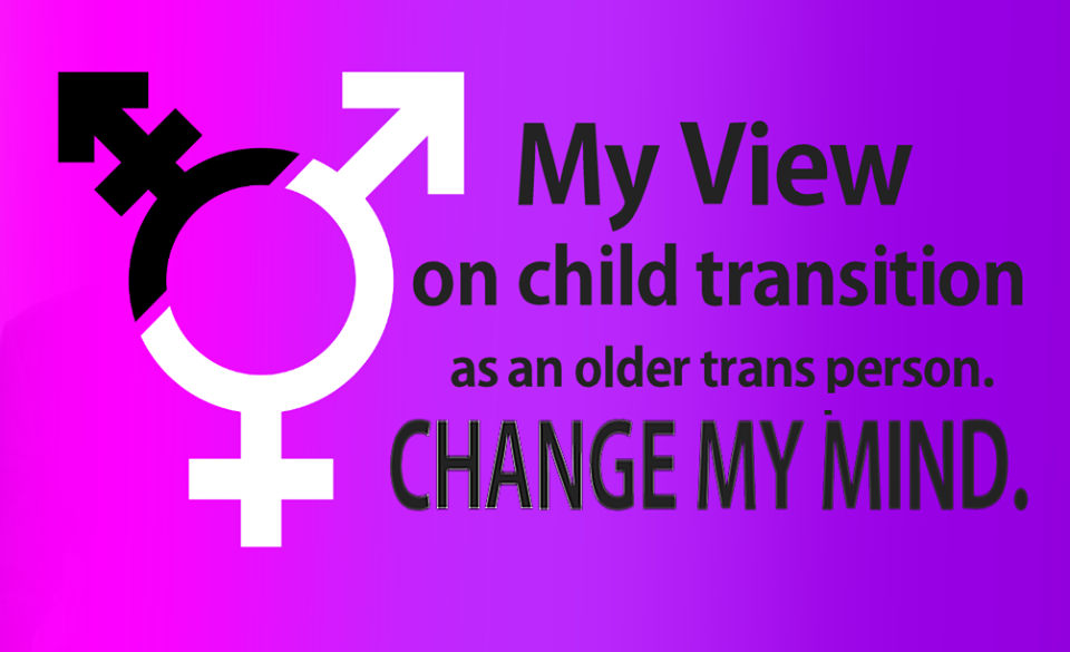 My view on child transition, as an older trans person. Change my mind ...
