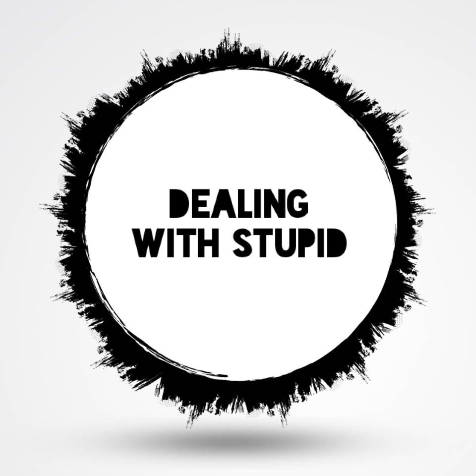 Dealing With Dumb Stupid People Who Really Is Stupid Who Is Dealing With Dumb Stupid People Who Really Is Stupid Who Is
