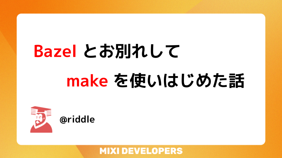 Bazel とお別れして make を使いはじめた話 | MIXI DEVELOPERS