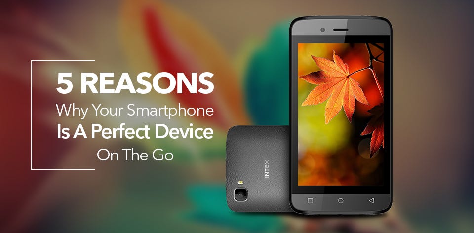 5 Reasons Why Your Smartphone Is A Perfect Device on the go | by Intex ...