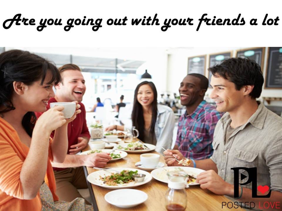 Are you going out with your friends a lot? | by Posted Love | Medium