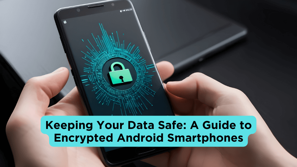 Keeping Your Data Safe: A Guide to Encrypted Android Smartphones | by ...