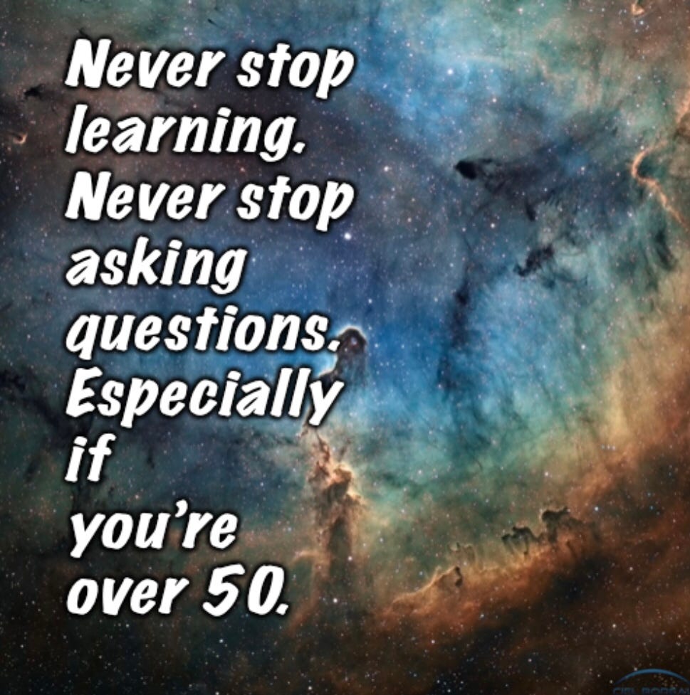 Never stop learning. Never stop asking questions. Especially if you’re ...