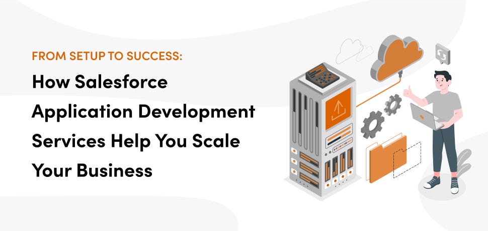 From Setup To Success How Salesforce Application Development Services Help You Scale Your