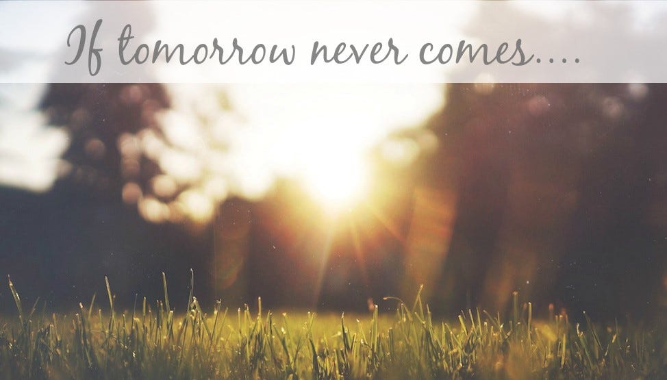 IF TOMORROW NEVER COMES. We believe life offers us a second… | by ...