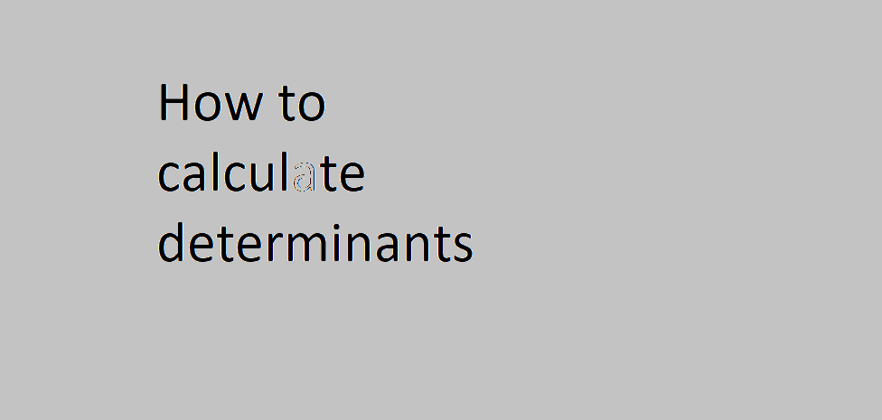 How to calculate determinants. Basically the determinant is a real ...