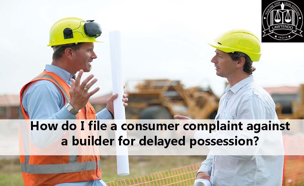 How do I file a consumer complaint against a builder for delayed ...