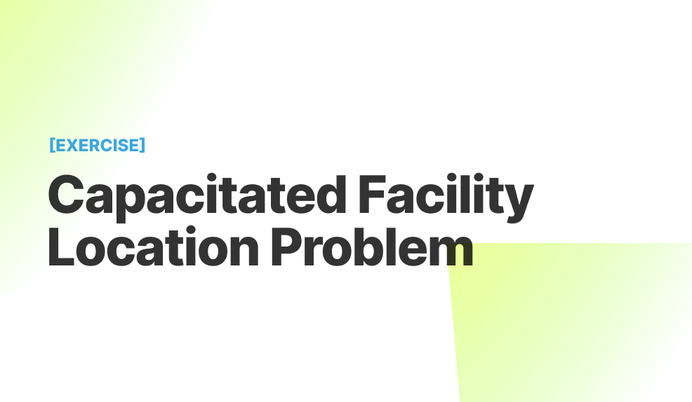 [Exercise] Capacitated Facility Location Problem | by Rihot Gusron | Medium