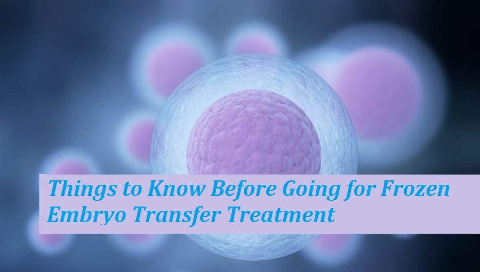 Things to Know Before Going for Frozen Embryo Transfer Treatment | by ...